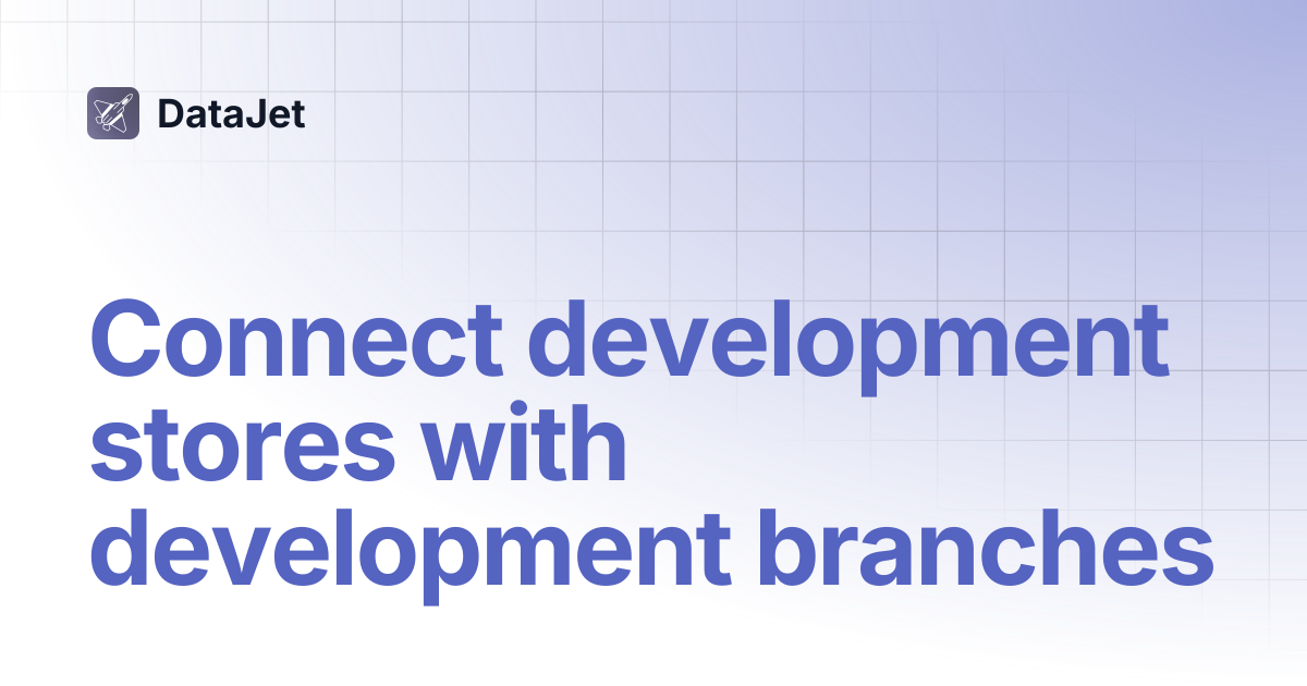 Connect development stores with development branches | DataJet